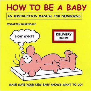 How to Be a Baby: An Instruction Manual for Newborns by baxendale ...