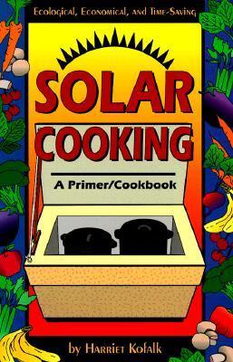 Solar Cooking: A Primer/Cookbook by Harriet Kofalk | Goodreads