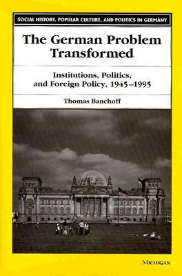 The German Problem Transformed: Institutions, Politics, and Foreign ...