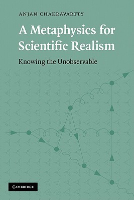 A Metaphysics for Scientific Realism: Knowing the Unobservable by Anjan ...
