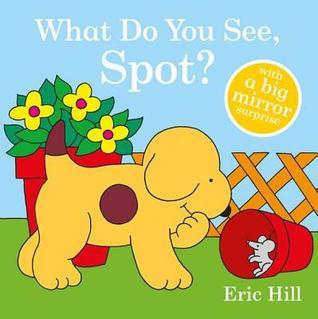 What Do You See, Spot? by Eric Hill | Goodreads