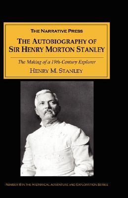 The Autobiography of Sir Henry Morton Stanley: The Making of a 19Th ...