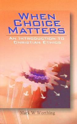 When Choice Matters: An Introduction to Christian Ethics by Mark W ...