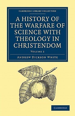 A History of the Warfare of Science with Theology in Christendom ...