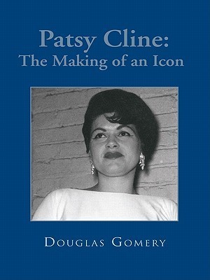 Patsy Cline: the Making of an Icon by Douglas Gomery | Goodreads