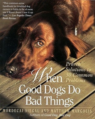 When Good Dogs Do Bad Things: Proven Solutions to 30 Common Problems by ...