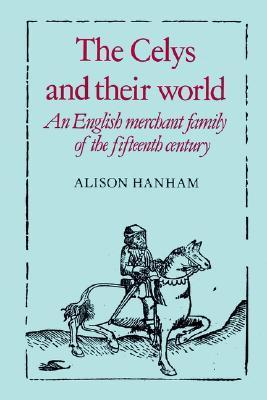 The Celys and their World: An English Merchant Family of the Fifteenth ...