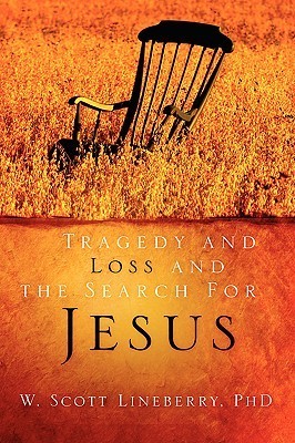 Tragedy and Loss and the Search for Jesus by W. Scott Lineberry | Goodreads
