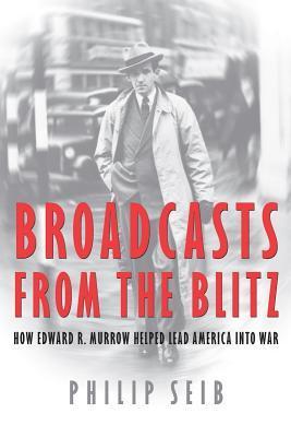 Broadcasts from the Blitz: How Edward R. Murrow Helped Lead America ...