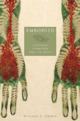 Embodied: Victorian Literature and the Senses by William A. Cohen ...