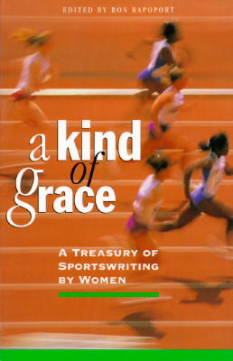 A Kind of Grace: A Treasury of Sportswriting by Women by Ron Rapoport ...