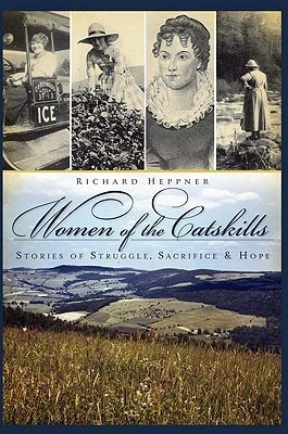 Women of the Catskills: Stories of Struggle, Sacrifice & Hope by Richard Heppner | Goodreads