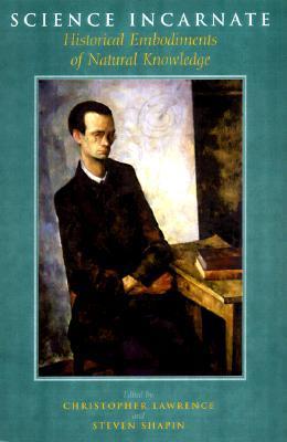 Science Incarnate: Historical Embodiments of Natural Knowledge by ...