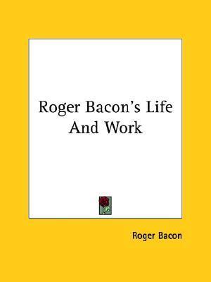 Roger Bacon's Life And Work by Roger Bacon | Goodreads