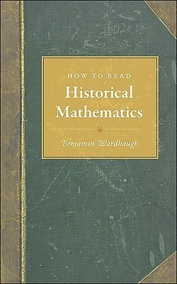 How to Read Historical Mathematics by Benjamin Wardhaugh | Goodreads