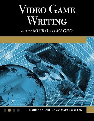 Video Game Writing: From Macro to Micro by Maurice Suckling | Goodreads
