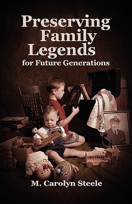 Preserving Family Legends for Future Generations by M. Carolyn Steele ...