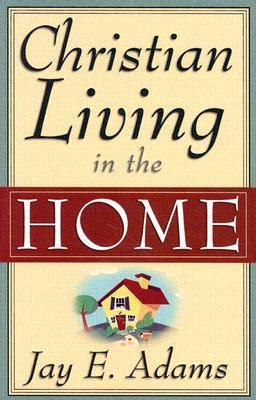 Christian Living in the Home by Jay E. Adams | Goodreads