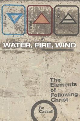 Water, Fire, Wind: The Elements of Following Christ by Bo Cassell ...