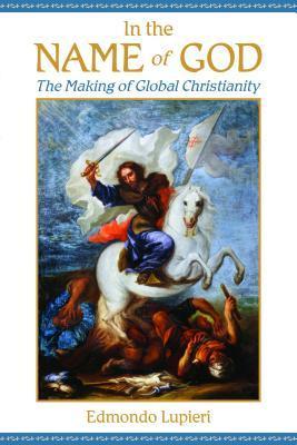 In the Name of God: The Making of Global Christianity by Edmondo ...