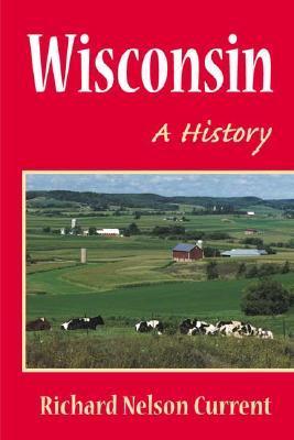 Wisconsin: A HISTORY by Richard Nelson Current | Goodreads