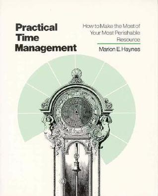 Practical Time Management: How to Make the Most of Your Most Perishable ...