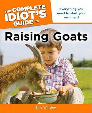 The Complete Idiot's Guide to Raising Goats by Ellie Winslow | Goodreads