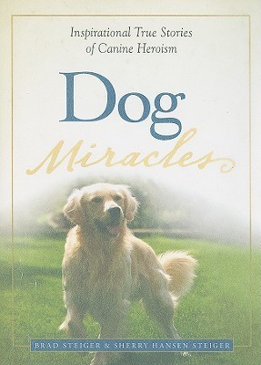 Dog Miracles: Inspirational True Stories of Canine Heroism by Brad ...