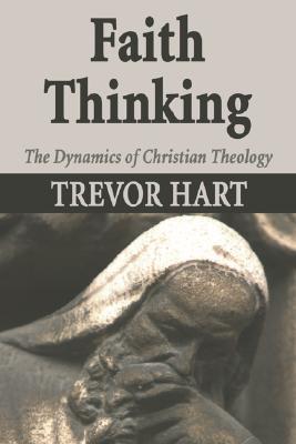 Faith Thinking: The Dynamics of Christian Theology by Trevor A. Hart ...