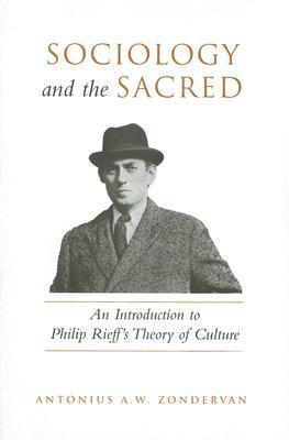 Sociology and the Sacred: An Introduction to Philip Rieff's Theory of ...