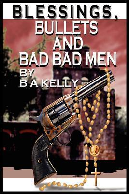 Blessings, Bullets and Bad Bad Men by B.A. Kelly | Goodreads