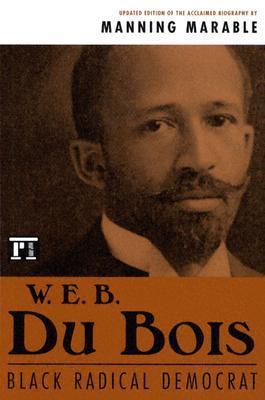W. E. B. Du Bois: Black Radical Democrat by Manning Marable | Goodreads