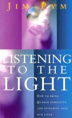 Listening to the Light: How to Bring Quaker Simplicity and Integrity ...