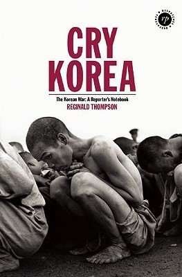 Cry Korea: The Korean War: a Reporter's Notebook by Reginald Thompson ...