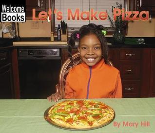 Let's Make Pizza (Welcome Books: In the Kitchen) by Mary Hill | Goodreads