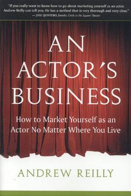 An Actor's Business: How to Market Yourself as an Actor No Matter Where ...
