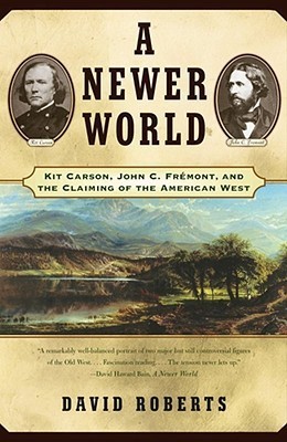 A Newer World: Kit Carson, John C. Frémont, and The Claiming of The ...