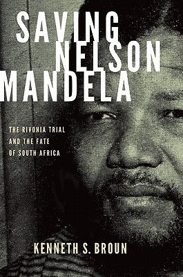 Saving Nelson Mandela: The Rivonia Trial and the Fate of South Africa by Kenneth S. Broun ...