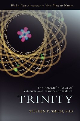 Trinity: The Scientific Basis of Vitalism and Transcendentialism by Stephen P. Smith | Goodreads
