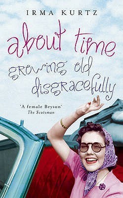 About Time - Growing Old Disgracefully by Irma Kurtz | Goodreads