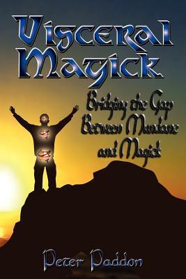 Visceral Magick: Bridging the Gap Between Magic and Mundane by Peter ...