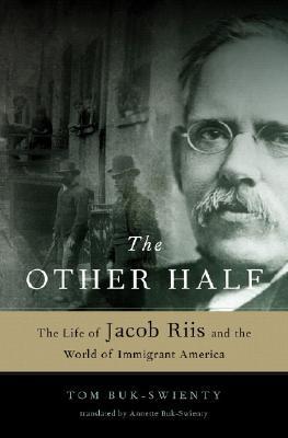 The Other Half: The Life of Jacob Riis and the World of Immigrant ...