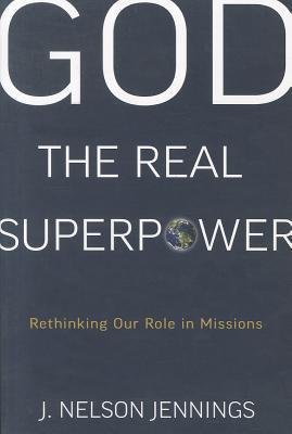 God the Real Superpower: Rethinking Our Role in Missions by J. Nelson ...