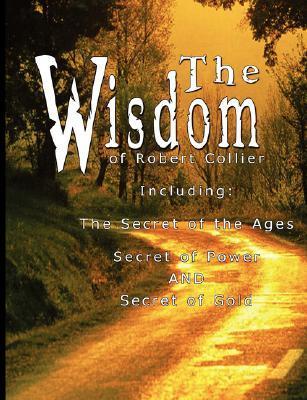 The Wisdom of Robert Collier: The Secret of the Ages, The Secret of ...