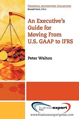 An Executive's Guide for Moving From U.S. GAAP to IRFS by Peter Walton ...