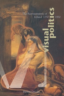 Visual Politics: The Representation of Ireland, 1750-1930 by Fintan ...