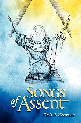 Songs of Assent by Carla A. Waterman | Goodreads