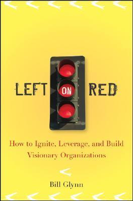 Left on Red: How to Ignite, Leverage and Build Visionary Organizations ...