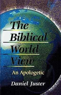 The Biblical World View: An Apologetic by Daniel C. Juster | Goodreads