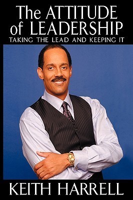 The Attitude of Leadership: Taking the Lead and Keeping It by Keith ...